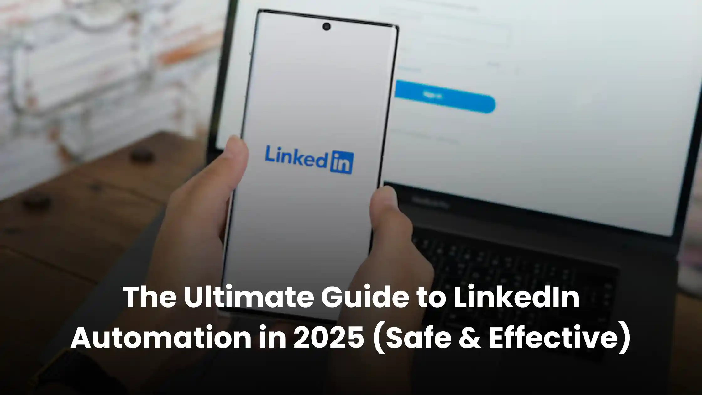 LinkedIn Automation in 2025: The Ultimate Safe & Effective Guide